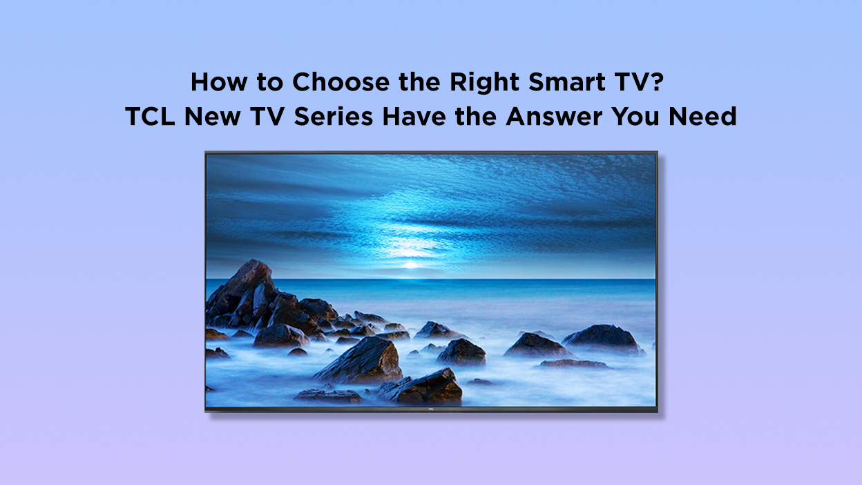 How to Choose the Right Smart TV? TCL New TV Series Have the Answer You ...